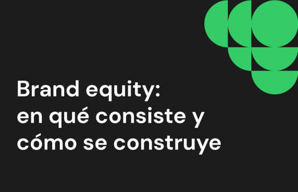 Brand equity: en qué consiste y cómo se construye